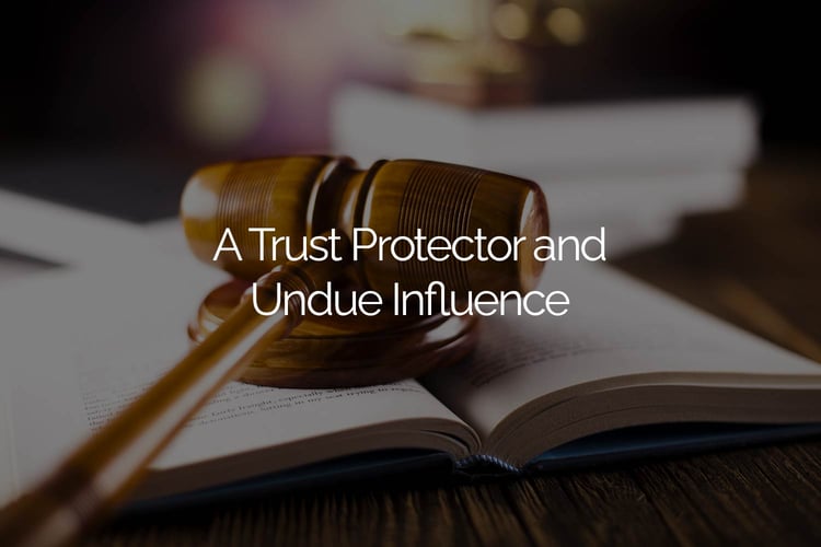 A Trust Protector and Undue Influence